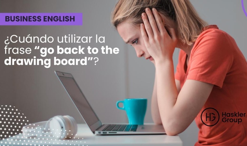 Haskler Group | ¿Cuándo utilizar la frase “go back to the drawing board”?
