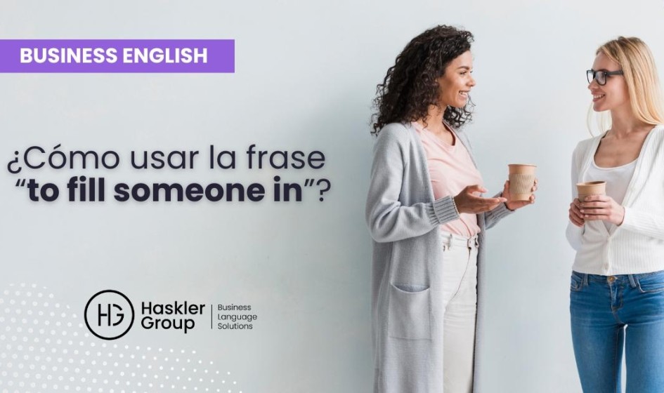 Haskler Group | ¿Cómo usar la frase “to fill someone in”?