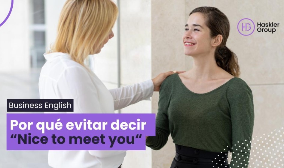 Haskler Group | Por qué evitar decir 'Nice to meet you'